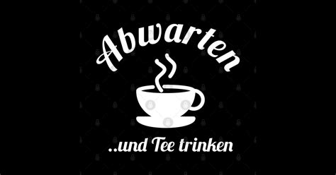 Abwarten Und Tee Trinken Abwarten Und Trinken T Shirt TeePublic