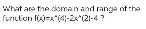 [answered] what are the domain and range of the function f x x 4 2x 2 4