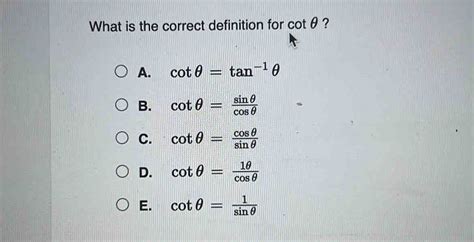 Solved What Is The Correct Definition For Cot θ A Cot θ Tan 1 θ B Cot θ Sin θ Cos θ C