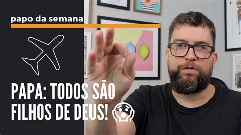 Todos são filhos de Deus Papa Francisco YouTube