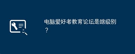 電腦愛好者教育論壇是啥級別？ 故障排查 Php中文網