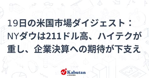 19日の米国市場ダイジェスト：nyダウは211ドル高、ハイテクが重し、企業決算への期待が下支え 市況 株探ニュース