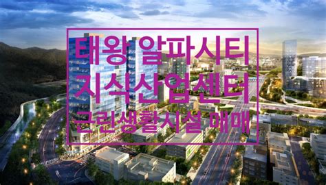 태왕 알파시티 수성 지식산업센터 근린생활시설 매매합니다 네이버 블로그