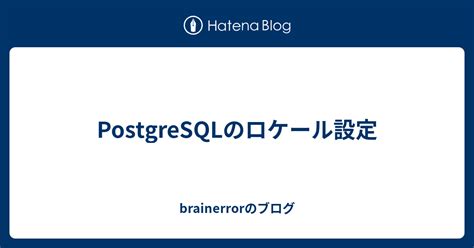 Postgresqlのロケール設定 Brainerrorのブログ