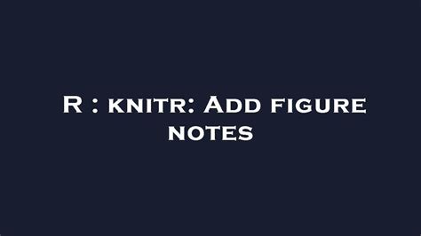 r knitr add figure notes youtube