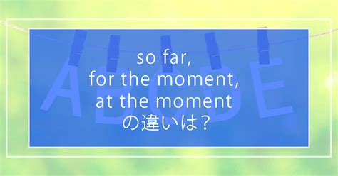 So Far For The Moment At The Moment 意味の違いや使い分け｜全部意味が違う！