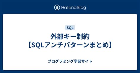 外部キー制約【sqlアンチパターンまとめ】 プログラミング学習サイト