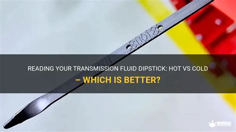 Reading Your Transmission Fluid Dipstick Hot Vs Cold Which Is Better Medshun