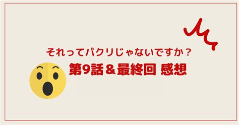 ドラマそれってパクリじゃないですか第9話最終回 感想 テレビ雑缶