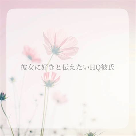 彼女に『好き』と伝えたいhq彼氏 全1話 作者lunaの連載小説 テラーノベル