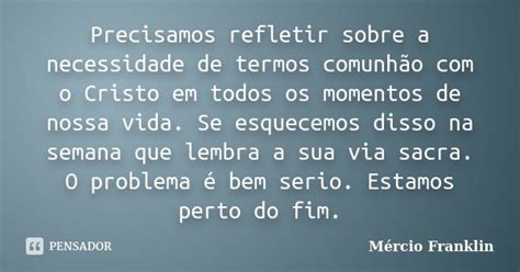 Precisamos Refletir Sobre A Necessidade Mércio Franklin Pensador