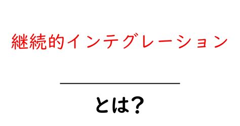 継続的インテグレーションとは？開発をもっとスムーズにする方法！共起語・同意語も併せて解説！