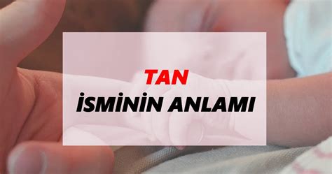Tan İsminin Anlamı Nedir Tan İsmi Ne Demek Ne Anlama Geliyor TDK