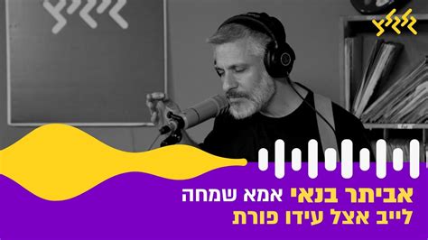 אביתר בנאי אמא שמחה לייב אצל עידו פורת Youtube