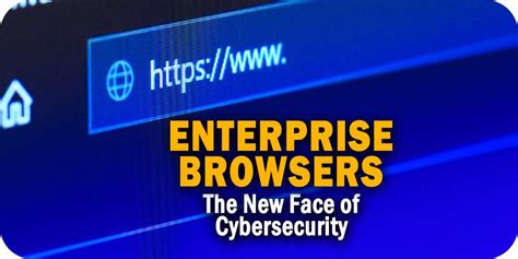 Enterprise Browsers The New Face Of Cybersecurity
