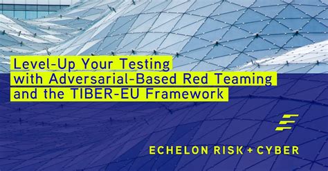 Level Up Testing With Adversarial Based Red Teaming And The Tiber Eu Framework Echelon Risk