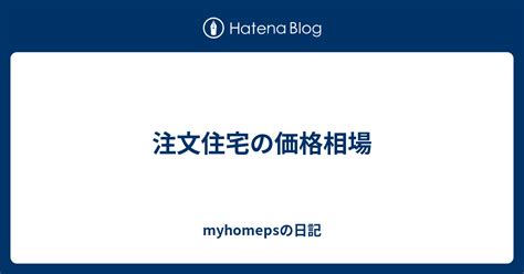 注文住宅の価格相場 Myhomepsの日記