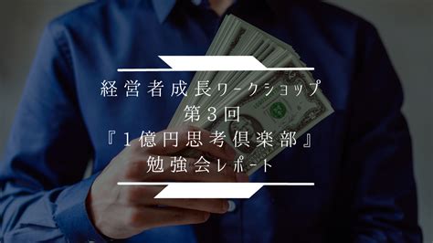 経営者成長ワークショップ 第3回『1億円思考倶楽部』勉強会レポート 企業経営を成功に導く投資価値マガジン縁ビズ『en Biz』会社経営