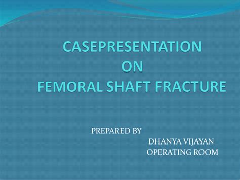 CASEPRESENTATION ON FEMORAL SHAFT FRACTURE