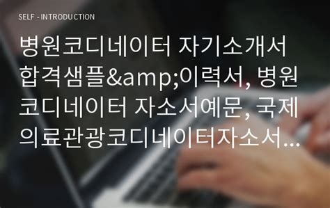 병원코디네이터 자기소개서 합격샘플and이력서 병원코디네이터 자소서예문 국제의료관광코디네이터자소서 치과코디네이터성형외과