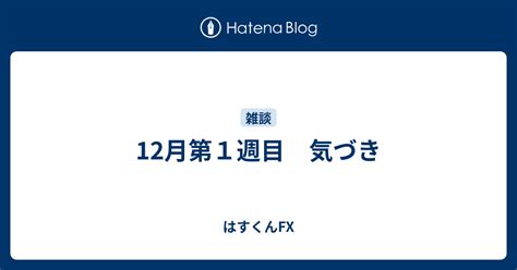 12月第1週目 気づき はすくんfx