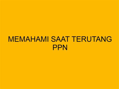 Kapan Saat Pajak Pertambahan Nilai Ppn Terutang
