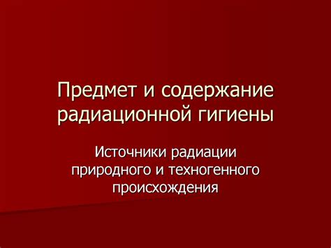 Предмет и содержание радиационной гигиены. Источники радиации ...