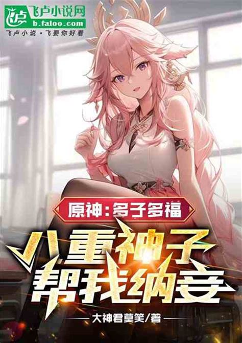 原神：多子多福，神子帮我纳妾小说最新章节全文免费阅读 永恒小说网