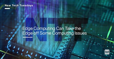 New Tech Tuesdays Edge Computing Can Take The Edge Off Some Comp