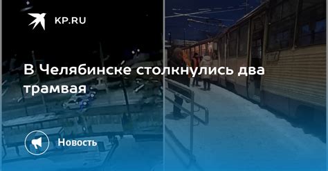 В Челябинске столкнулись два трамвая Kp Ru