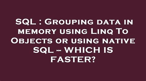 Sql Grouping Data In Memory Using Linq To Objects Or Using Native Sql