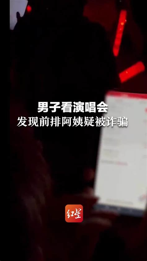 男子看演唱会发现前排阿姨疑被诈骗：阿姨中途离场，已报警凤凰网视频凤凰网