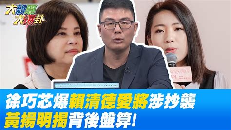 學倫條款玩假的 徐巧芯再爆賴清德愛將賴惠員論文涉抄襲 黃揚明揭背後盤算 大新聞大爆卦hotnewstalk Youtube