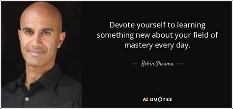 Robin Sharma Quote Devote Yourself To Learning Something New About Your Field Of