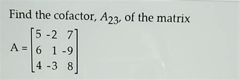 Solved Find The Cofactor A23 Of The Matrix 5 2 7 A 6