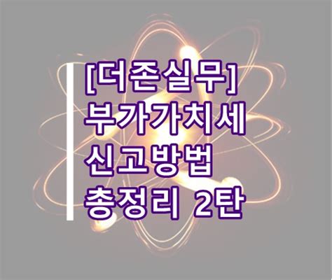 더존실무 부가가치세 신고방법 총정리 2탄더존 부가세 신고 더존 부가가치세 신고 공통매입세액안분 감가상각자산취득명세