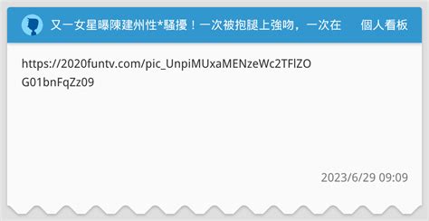 又一女星曝陳建州性騷擾！一次被抱腿上強吻，一次在范瑋琪孕期 個人看板板 Dcard
