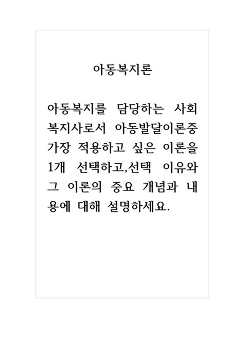 아동복지론아동복지를 담당하는 사회복지사로서 아동발달이론중 가장 적용하고 싶은 이론을 1개 선택하고 선택 이유와 그 이론의 중요