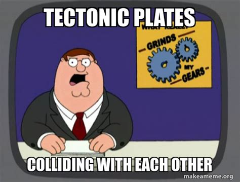 Tectonic Plates Colliding With Each Other What Grinds My Gears