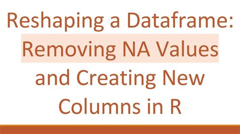 Reshaping A Dataframe Removing Na Values And Creating New Columns In R