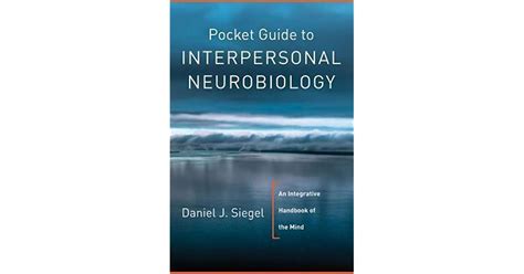 Pocket Guide To Interpersonal Neurobiology An Integrative Handbook Of