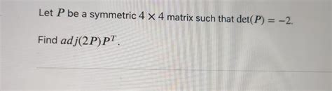 solved let p be a symmetric 4 x 4 matrix such that det p