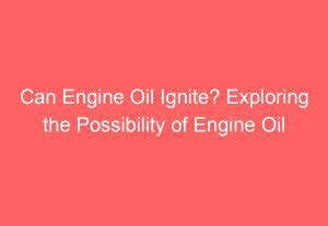 Can Engine Oil Catch Fire? Exploring the Possibility and Risks - AutomotiveGlory