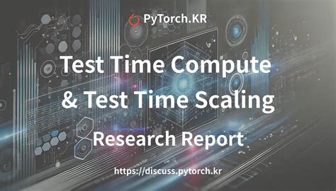 Deep Research Test Time Compute 및 Test Time Scaling의 개념과 최신 연구 동향에 대한 보고서 읽을거리and정보공유 파이토치