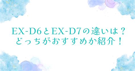 Ex D6とex D7の違いは？どっちがおすすめか紹介！｜商品選びnote