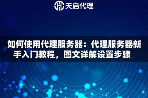 如何使用代理服务器：代理服务器新手入门教程，图文详解设置步骤 天启ip代理