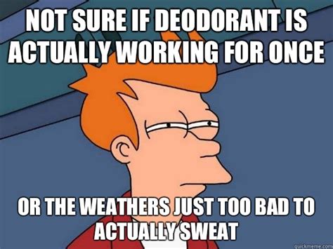 Not Sure If Deodorant Is Actually Working For Once Or The Weathers Just Too Bad To Actually