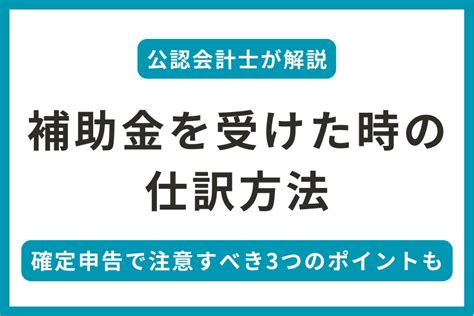 補助金を受けた場合の仕訳方法｜確定申告の際に注意すべき3つのポイントも解説 税理士法人accompany（旧：佐藤修一公認会計士事務所
