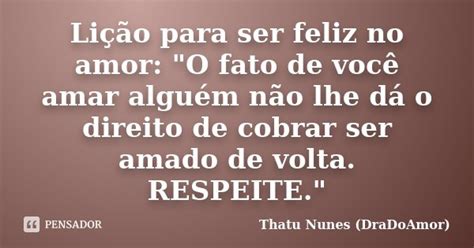 Lição Para Ser Feliz No Amor O Thatu Nunes Dradoamor Pensador