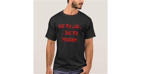 Not My Jobnot My Problem T Shirt Zazzle